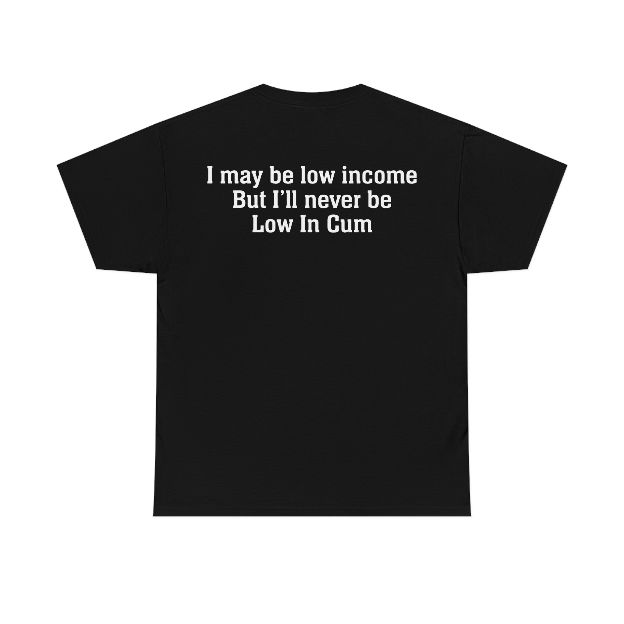 I May Be Low Income, But I'll Never Be Low In Cum. – Good Shirts